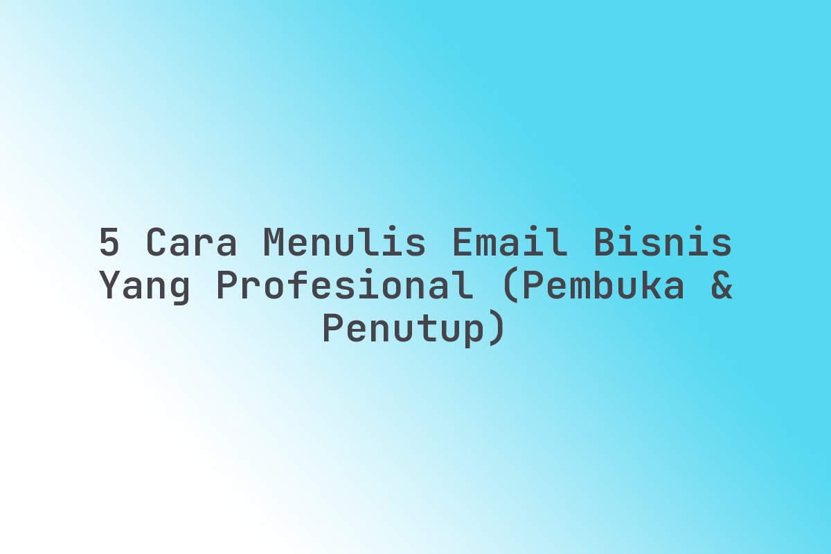 5 Cara Menulis Email Bisnis Yang Profesional (Pembuka & Penutup ...
