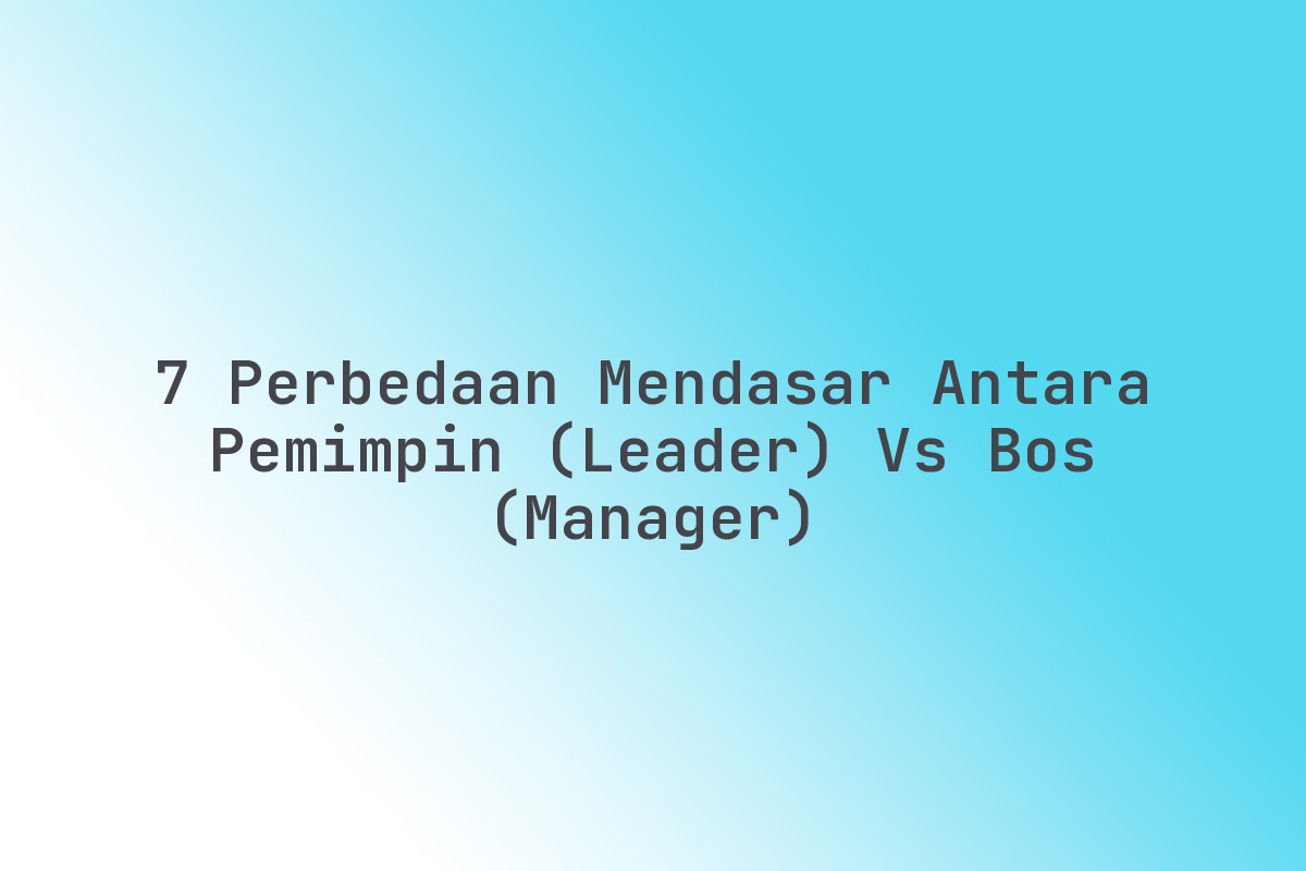 7 Perbedaan Mendasar Antara Pemimpin (Leader) Vs Bos (Manager) Terbaru ...