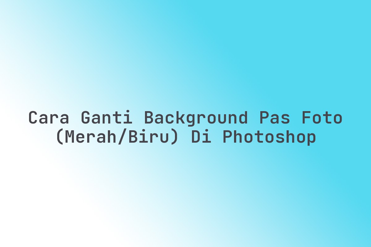 Cara Ganti Background Pas Foto (merah/biru) Di Photoshop Terbaru April 2026