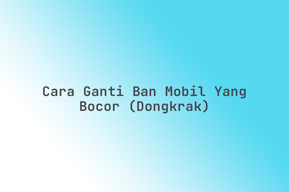 Cara Ganti Ban Mobil Yang Bocor (dongkrak) Terbaru April 2026
