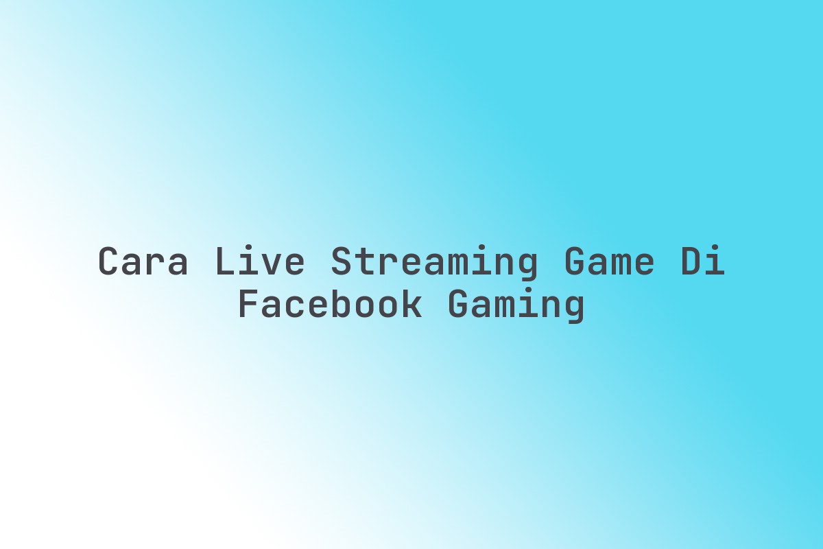 Cara Live Streaming Game Di Facebook Gaming Terbaru April 2026