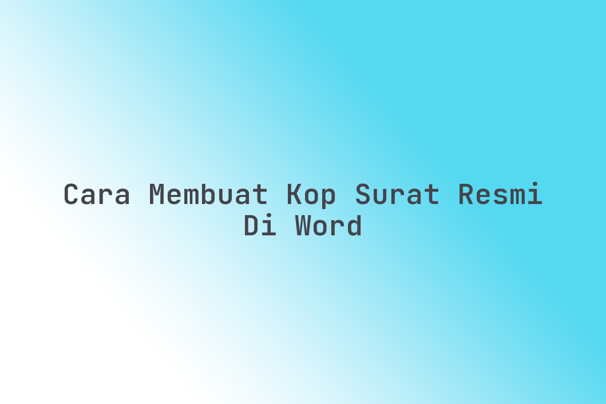 Cara Membuat Kop Surat Resmi Di Word Terbaru April 2026