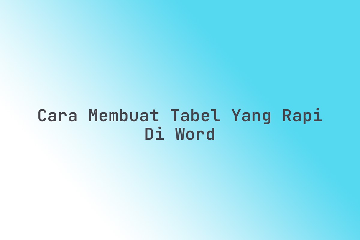 Cara Membuat Tabel Yang Rapi Di Word Terbaru April 2026