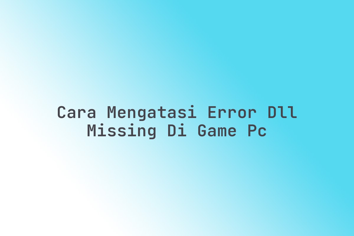 Cara Mengatasi Error DLL Missing Di Game PC Terbaru April 2026