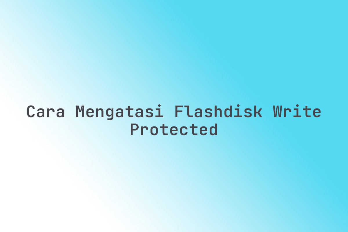 Cara Mengatasi Flashdisk Write Protected Terbaru Juni 2026