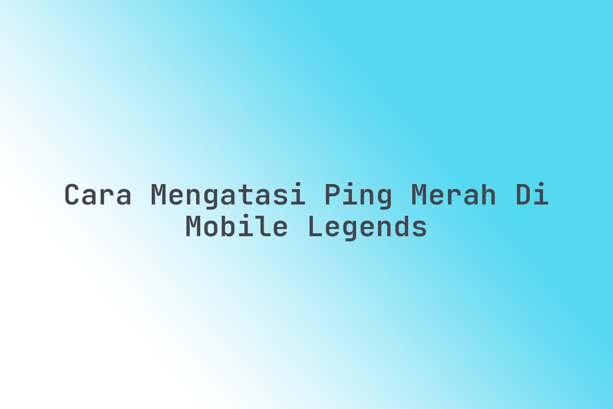 Cara Mengatasi Ping Merah Di Mobile Legends Terbaru Juni 2026