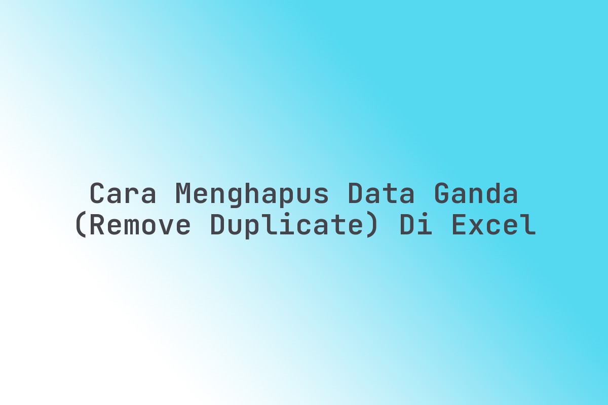 Cara Menghapus Data Ganda (remove Duplicate) Di Excel Terbaru Maret 2026