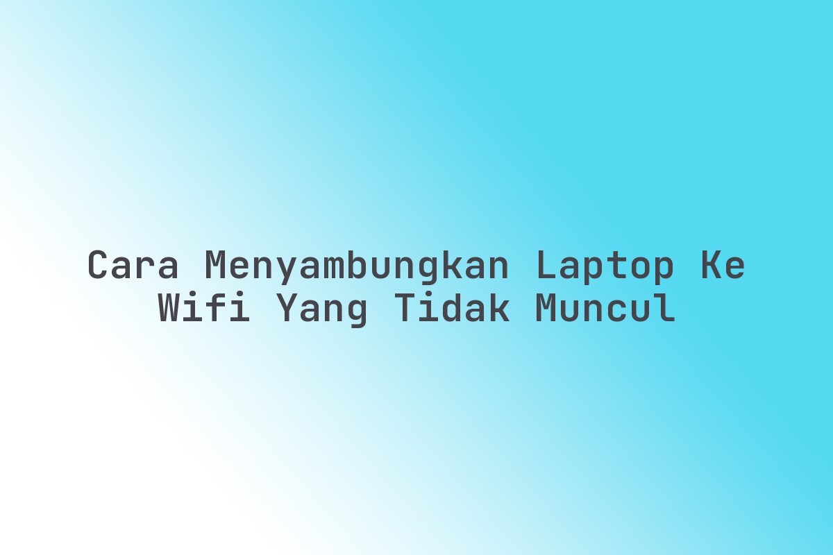 Cara Menyambungkan Laptop Ke WiFi Yang Tidak Muncul Terbaru Februari 2026