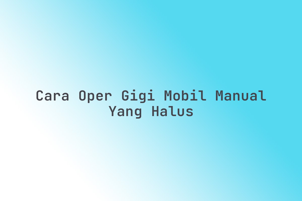 Cara Oper Gigi Mobil Manual Yang Halus Terbaru April 2026