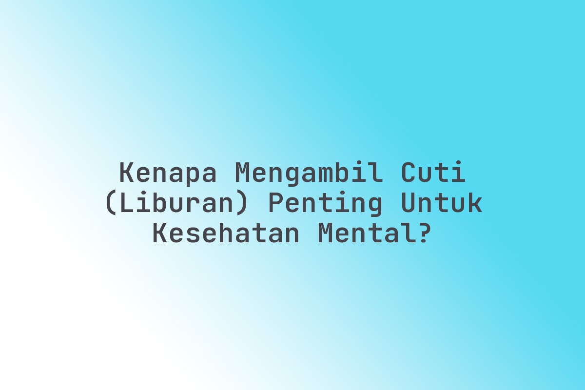 Kenapa Mengambil Cuti (Liburan) Penting Untuk Kesehatan Mental? Terbaru ...