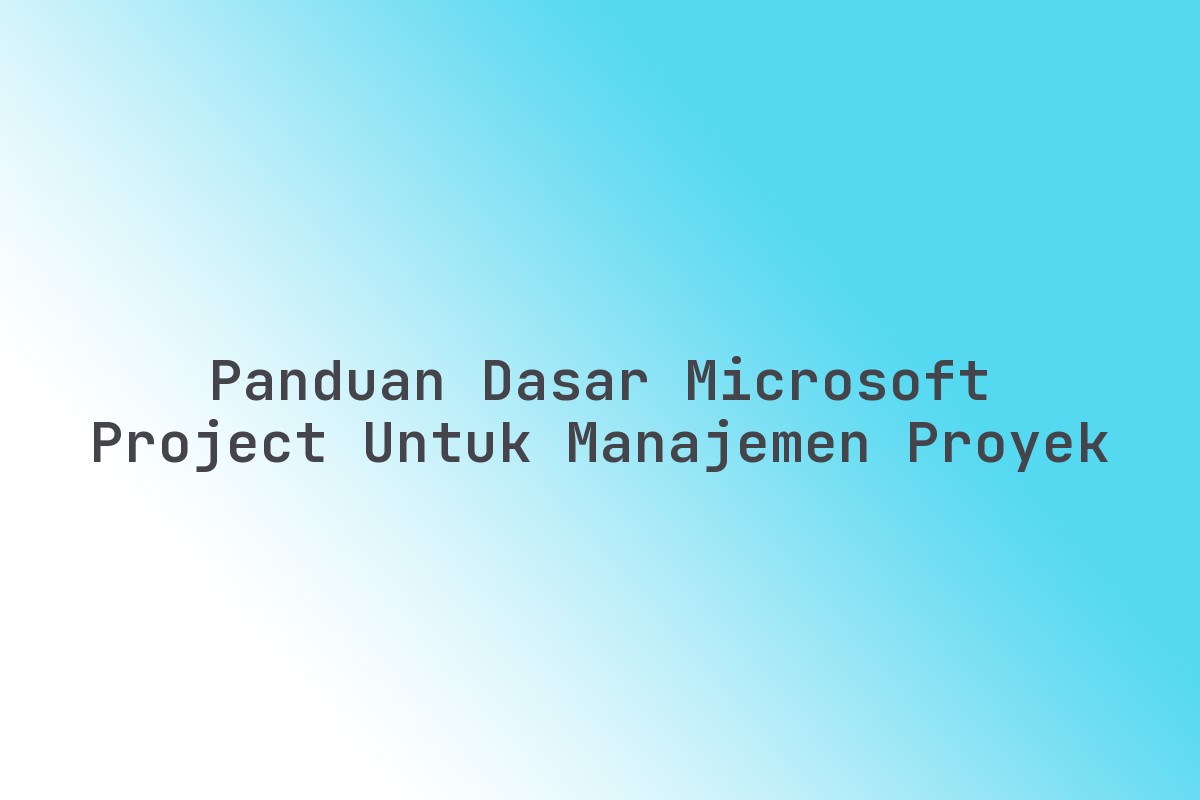 Panduan Dasar Microsoft Project Untuk Manajemen Proyek Terbaru April 2026