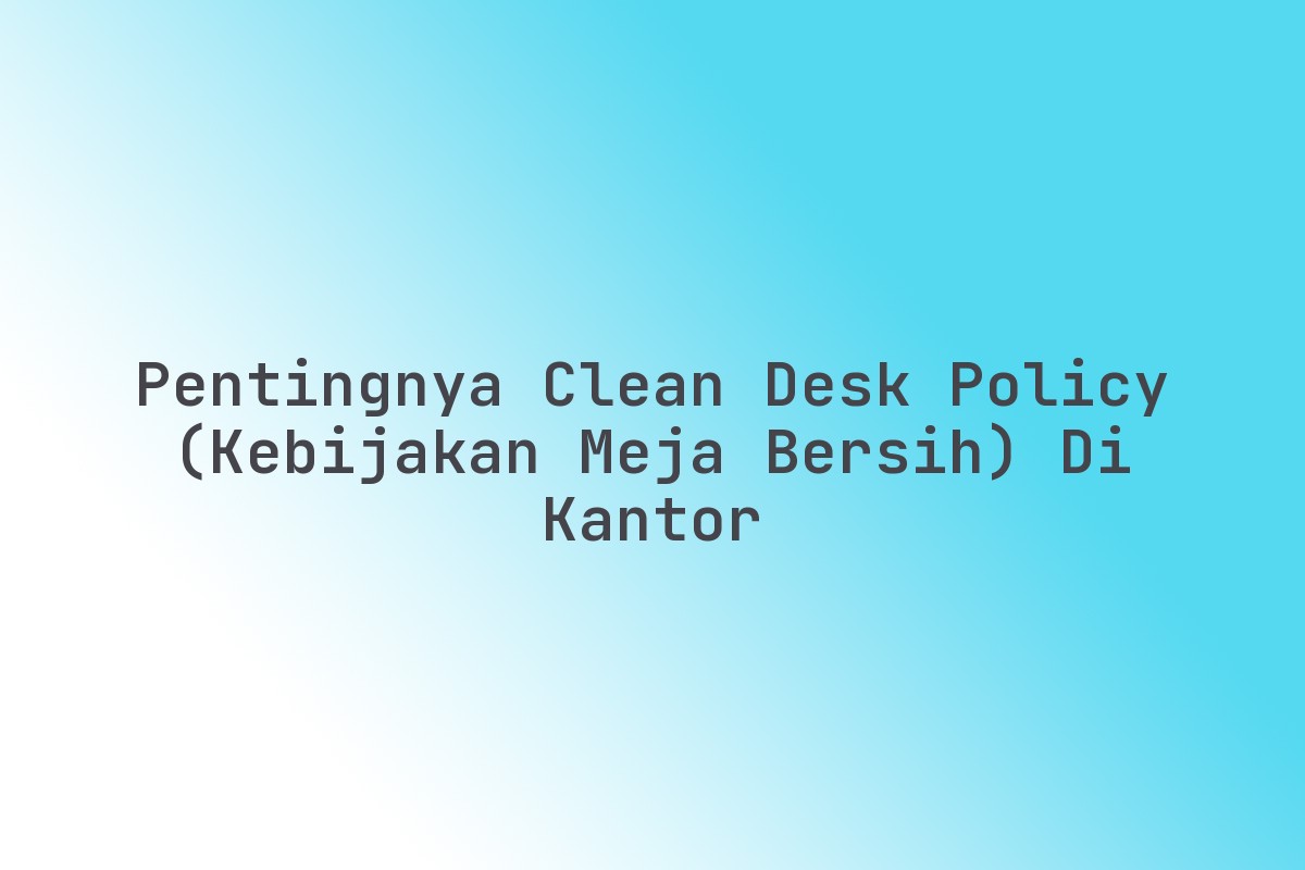 Pentingnya Clean Desk Policy (Kebijakan Meja Bersih) Di Kantor Terbaru ...