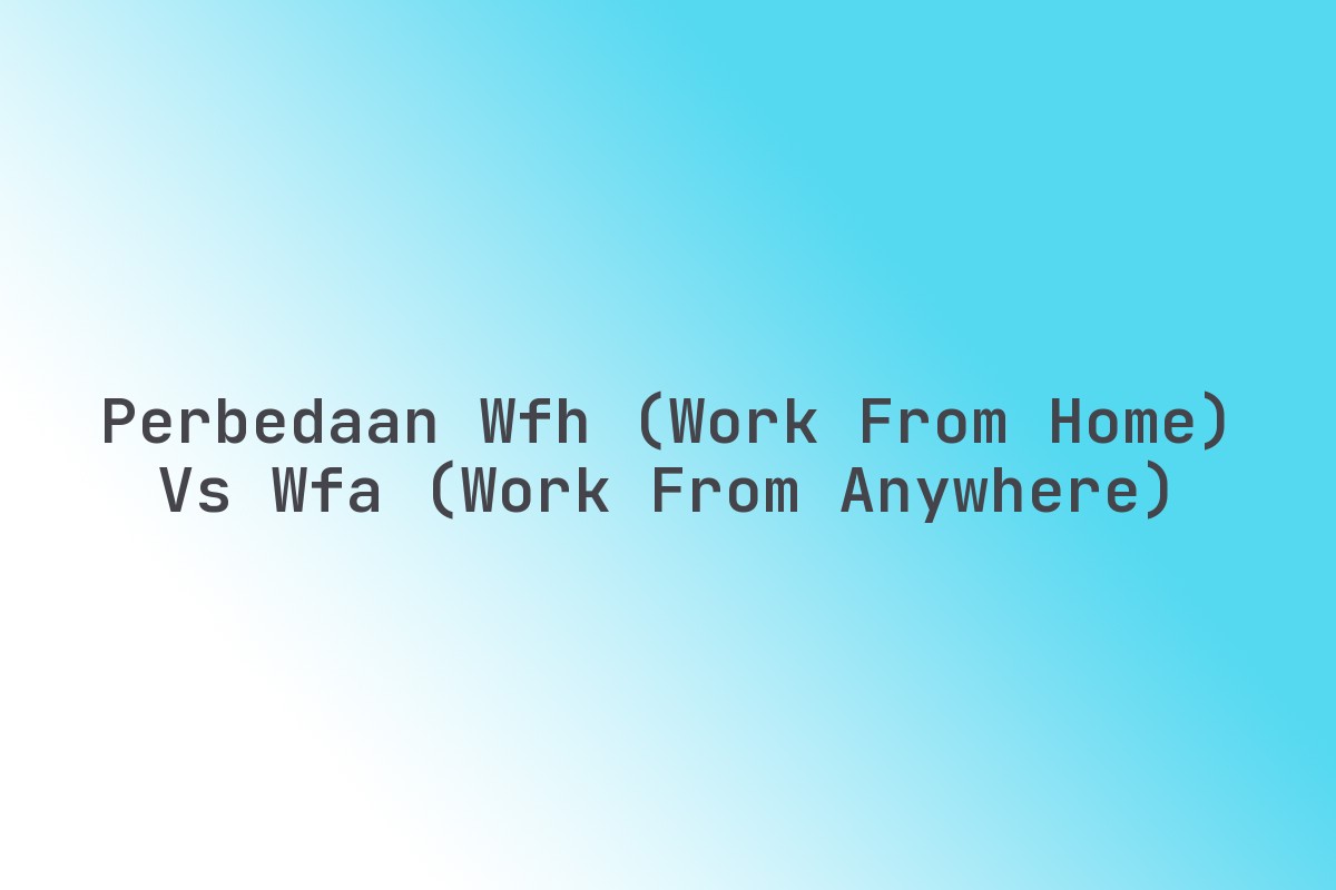 Perbedaan WFH (Work From Home) Vs WFA (Work From Anywhere) Terbaru ...
