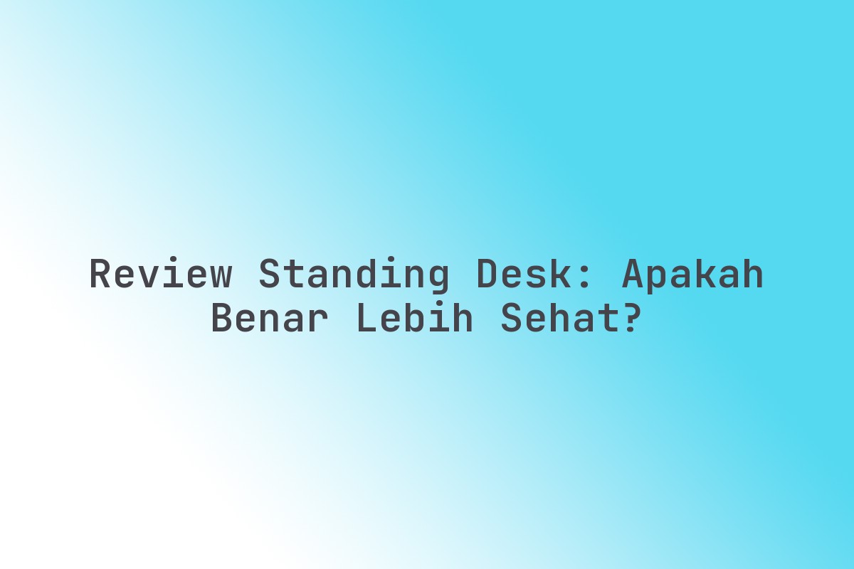 Review Standing Desk: Apakah Benar Lebih Sehat? Terbaru April 2026